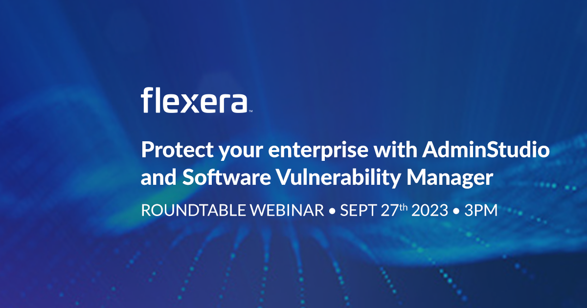 Flexera Roundtable: Protect your enterprise with AdminStudio and Software Vulnerability Manager ...